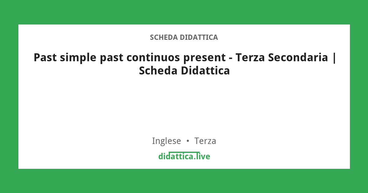 Past simple past continuos present - Terza Secondaria | Scheda Didattica